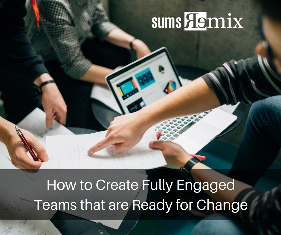 How to Create Fully Engaged Teams that are Ready for Change